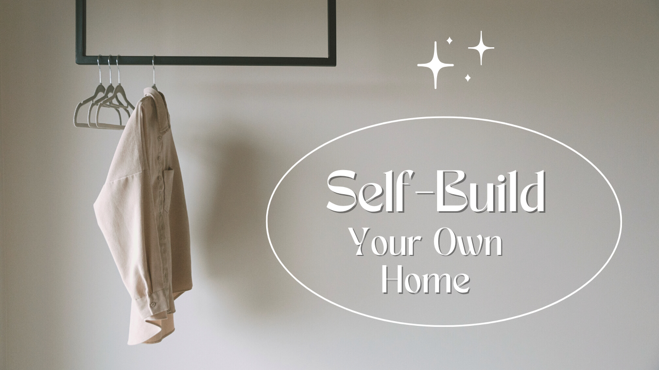 How To Self-Build Your Own Home: What You Need To Know